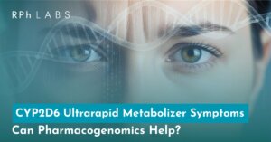 CYP2D6 Ultrarapid Metabolizer Symptoms: Can PGX Testing Help